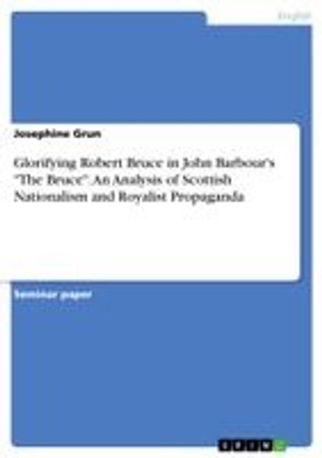 Glorifying Robert Bruce in John Barbour's The Bruce. An Analysis of ...