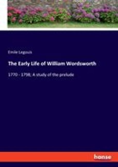 The Early Life of William Wordsworth | Legouis, Emile - 교보문고