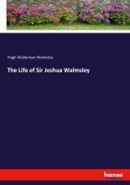 The Life of Sir Joshua Walmsley | Walmsley, Hugh Mulleneux - 교보문고