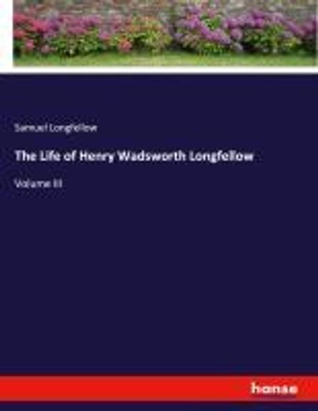 The Life of Henry Wadsworth Longfellow | Longfellow, Samuel - 교보문고