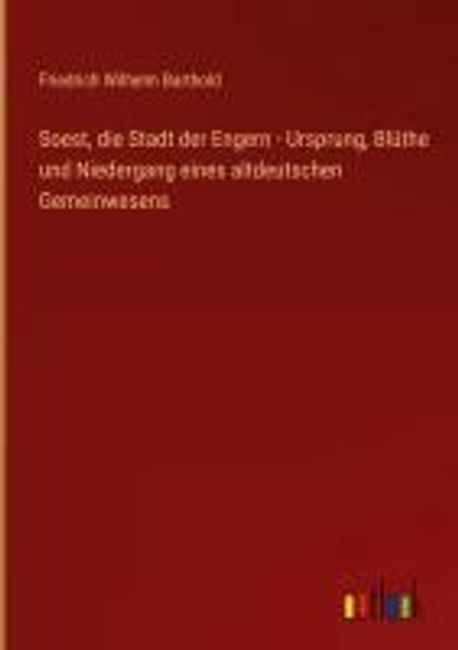 Soest, die Stadt der Engern - Ursprung, Bluethe und Niedergang eines ...