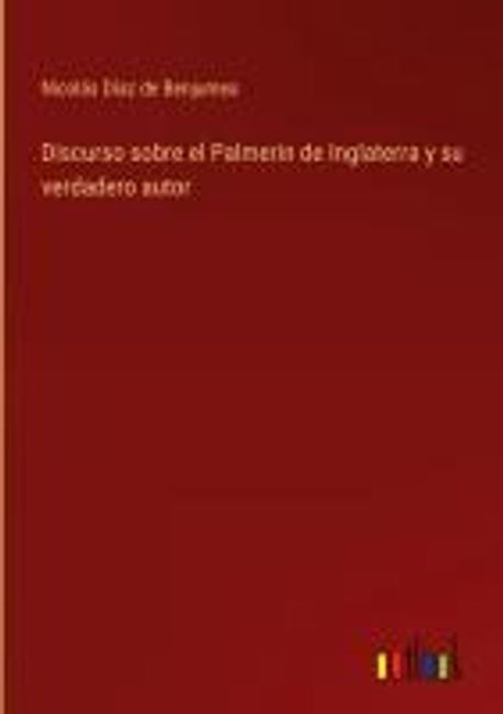 Discurso sobre el Palmerin de Inglaterra y su verdadero autor ...