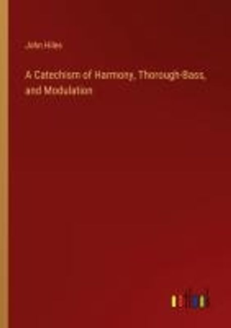 A Catechism of Harmony, Thorough-Bass, and Modulation | Hiles, John - 교보문고
