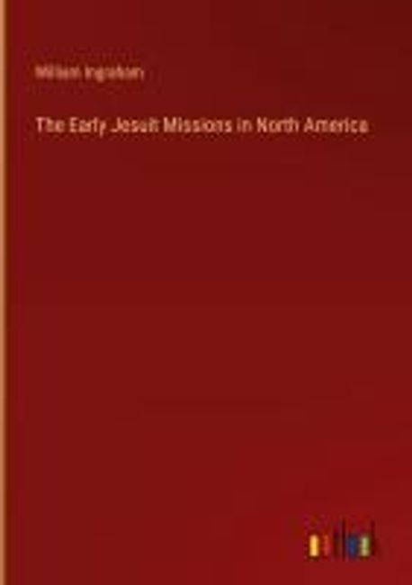 The Early Jesuit Missions in North America | Ingraham, William - 교보문고