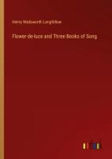 Flower-de-luce and Three Books of Song | Longfellow, Henry Wadsworth - 교보문고