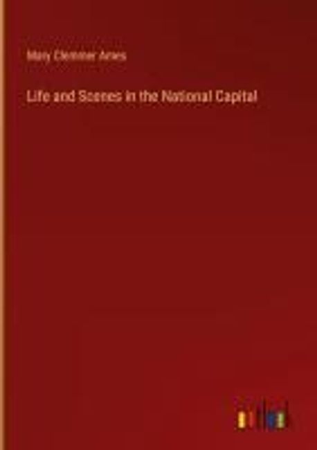 Life and Scenes in the National Capital | Ames, Mary Clemmer - 교보문고