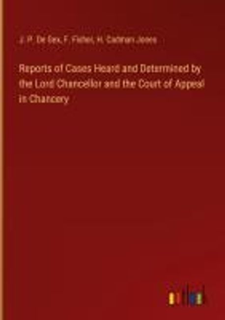 Reports of Cases Heard and Determined by the Lord Chancellor and the Court of Appeal in Chancery ...