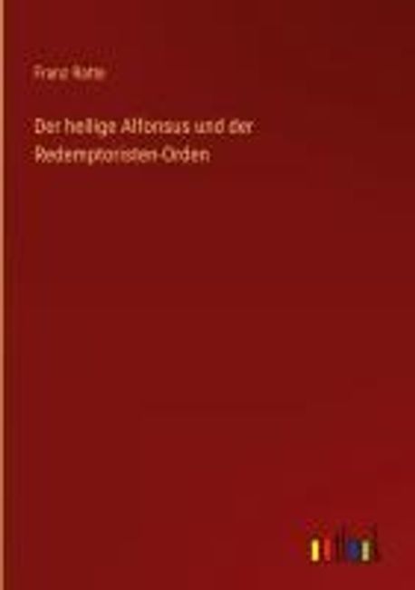 Der heilige Alfonsus und der Redemptoristen-Orden | Ratte, Franz - 교보문고