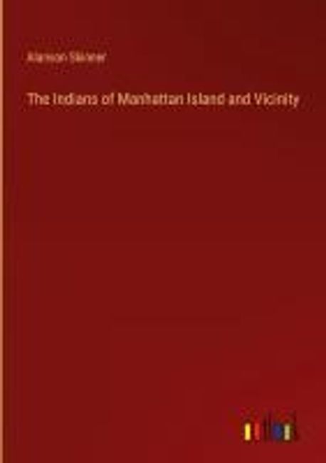 The Indians of Manhattan Island and Vicinity | Skinner, Alanson - 교보문고