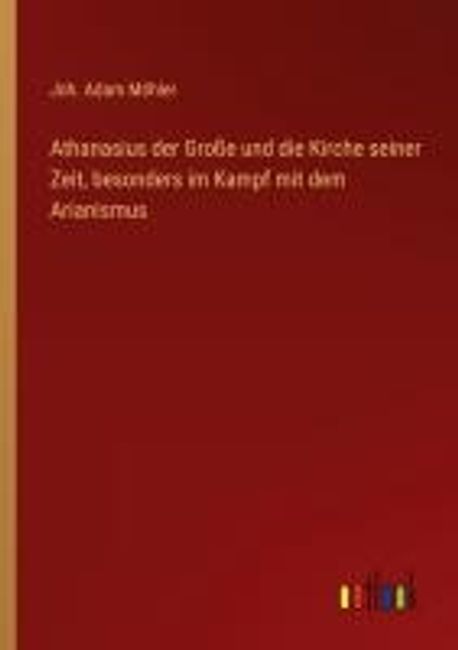 Athanasius der Grosse und die Kirche seiner Zeit, besonders im Kampf ...