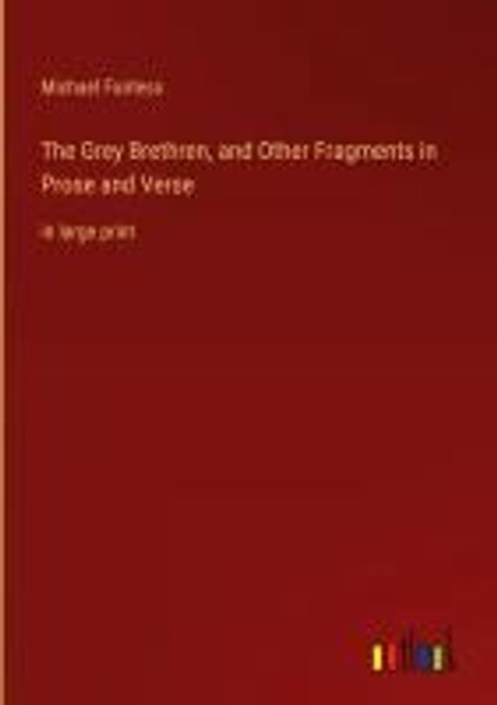 The Grey Brethren, and Other Fragments in Prose and Verse | Fairless ...