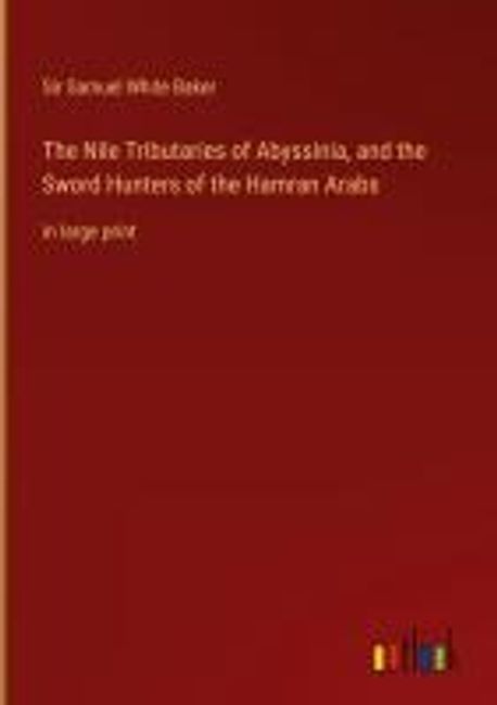 The Nile Tributaries of Abyssinia, and the Sword Hunters of the Hamran ...