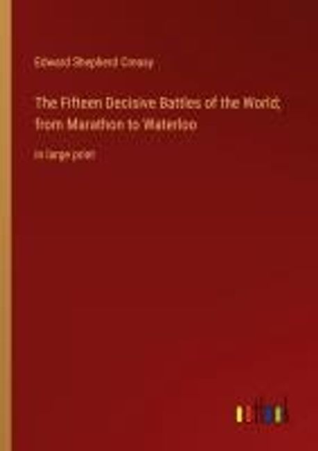 The Fifteen Decisive Battles of the World; from Marathon to Waterloo ...