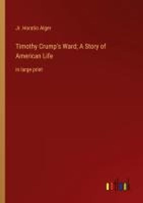 Timothy Crump's Ward; A Story of American Life | Alger, Jr. Horatio - 교보문고