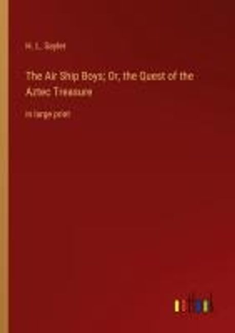 The Air Ship Boys; Or, the Quest of the Aztec Treasure | Sayler, H. L ...