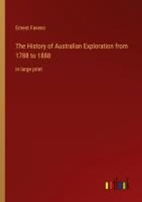 The History of Australian Exploration from 1788 to 1888 | Favenc ...