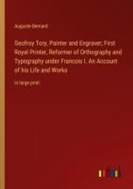 Geofroy Tory, Painter and Engraver; First Royal Printer, Reformer of ...