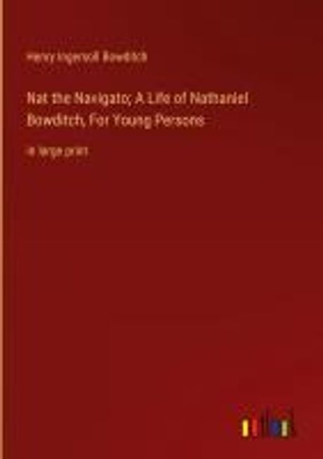 Nat the Navigato; A Life of Nathaniel Bowditch, For Young Persons ...
