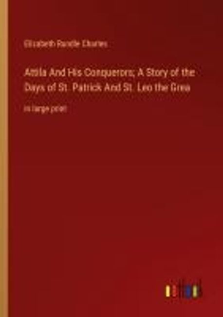 Attila And His Conquerors; A Story of the Days of St. Patrick And St. Leo the Grea | Charles ...