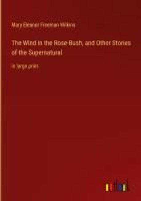 The Wind in the Rose-Bush, and Other Stories of the Supernatural ...