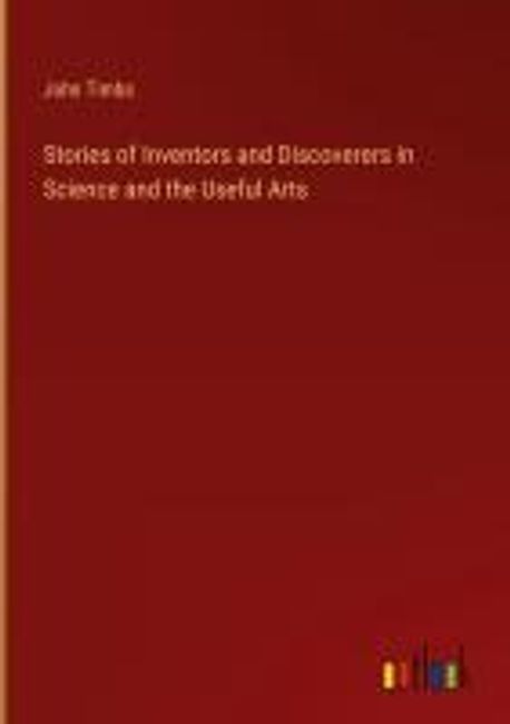 Stories of Inventors and Discoverers in Science and the Useful Arts ...