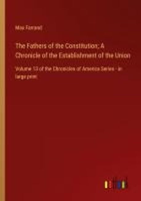 The Fathers of the Constitution; A Chronicle of the Establishment of ...