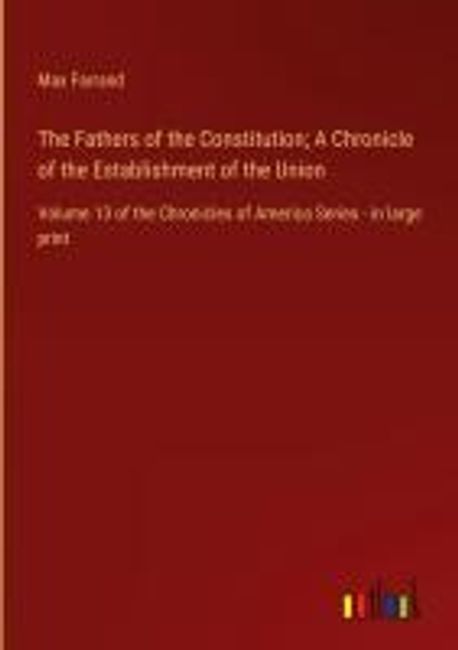The Fathers of the Constitution; A Chronicle of the Establishment of ...