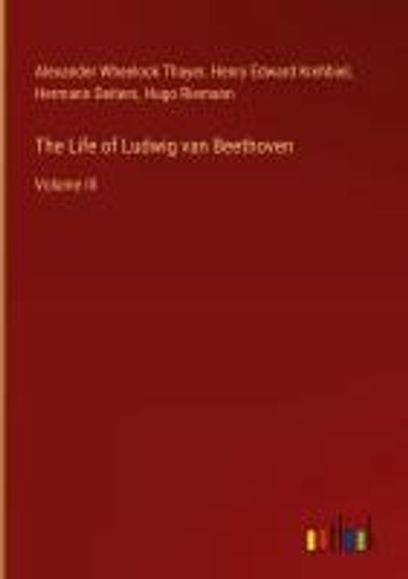 The Life of Ludwig van Beethoven | Thayer, Alexander Wheelock - 교보문고