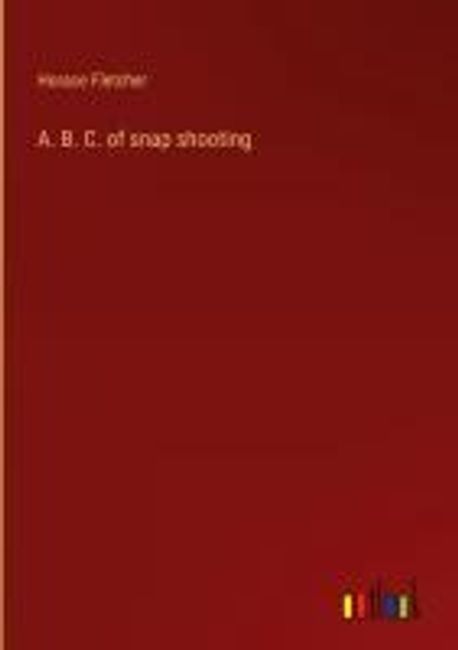 A. B. C. of snap shooting | Fletcher, Horace - 교보문고