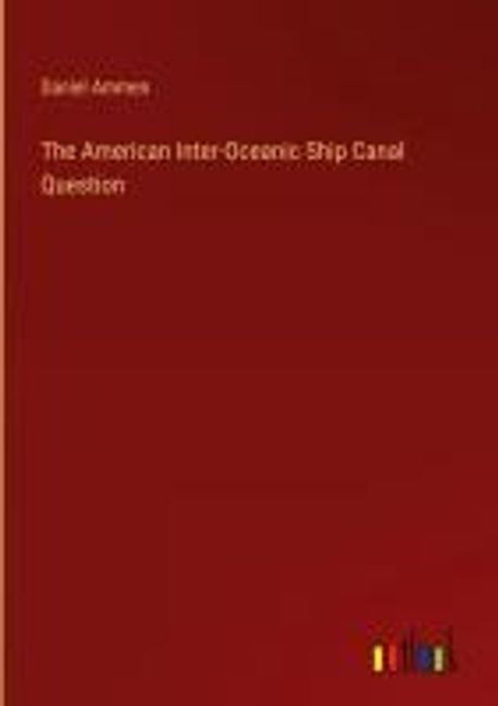 The American Inter-Oceanic Ship Canal Question | Ammen, Daniel - 교보문고