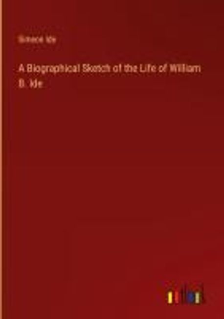A Biographical Sketch of the Life of William B. Ide | Ide, Simeon - 교보문고