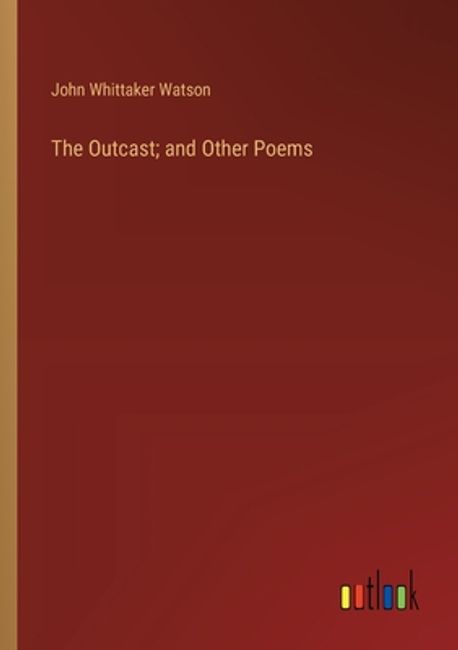 The Outcast; and Other Poems | Watson, John Whittaker - 교보문고
