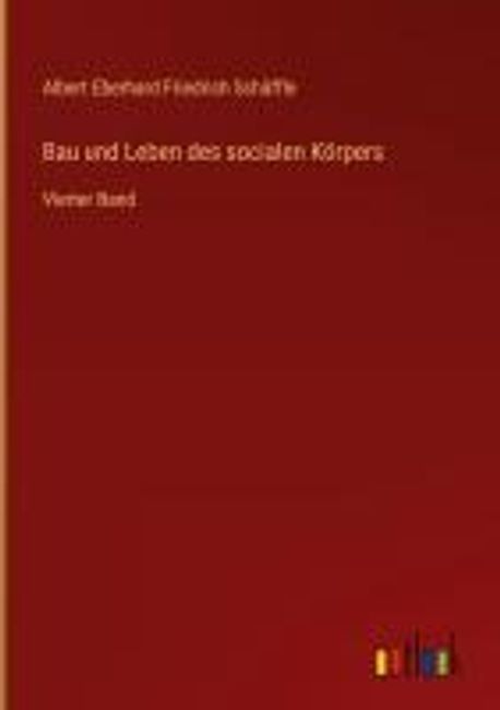 Bau und Leben des socialen Koerpers | Schaeffle, Albert Eberhard ...