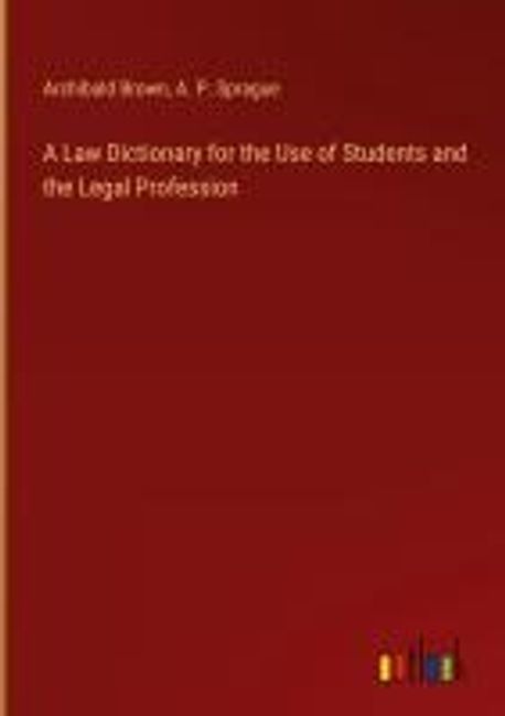 A Law Dictionary for the Use of Students and the Legal Profession ...