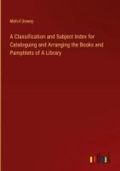 A Classification and Subject Index for Cataloguing and Arranging the Books and Pamphlets of A ...