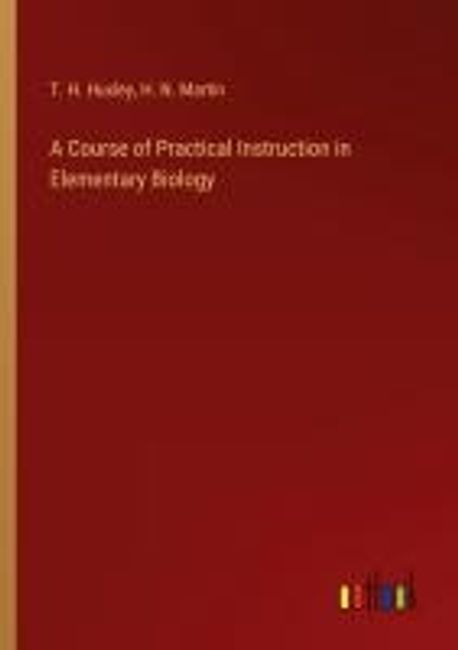 A Course of Practical Instruction in Elementary Biology | Huxley, T. H ...