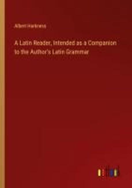 A Latin Reader, Intended as a Companion to the Author's Latin Grammar ...