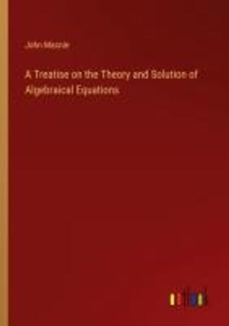 A Treatise on the Theory and Solution of Algebraical Equations | Macnie ...
