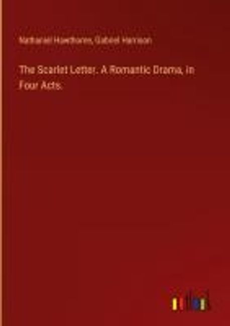 The Scarlet Letter. A Romantic Drama, in Four Acts. | Hawthorne ...