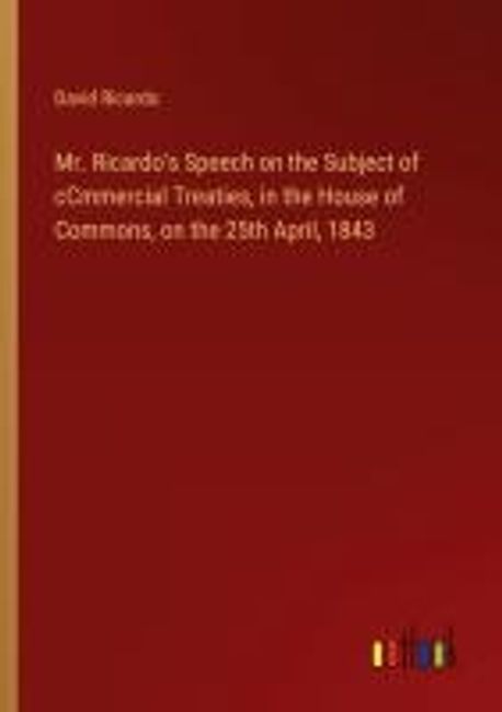 Mr. Ricardo's Speech on the Subject of cCmmercial Treaties, in the ...
