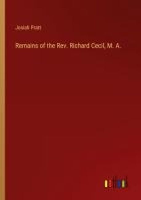 Remains of the Rev. Richard Cecil, M. A. | Pratt, Josiah - 교보문고