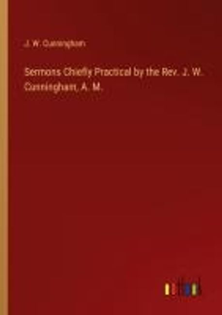 Sermons Chiefly Practical by the Rev. J. W. Cunningham, A. M. | Cunningham, J. W. - 교보문고