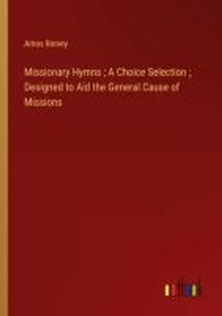 Missionary Hymns ; A Choice Selection ; Designed to Aid the General ...