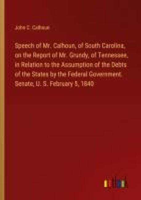 Speech of Mr. Calhoun, of South Carolina, on the Report of Mr. Grundy ...