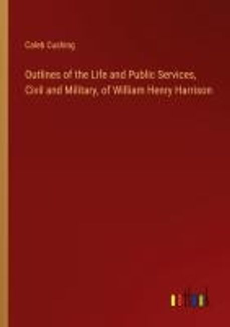 Outlines of the Life and Public Services, Civil and Military, of ...