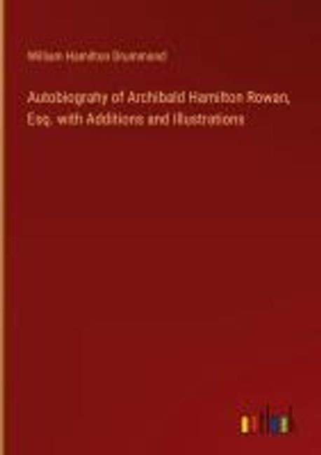 Autobiograhy of Archibald Hamilton Rowan, Esq. with Additions and ...
