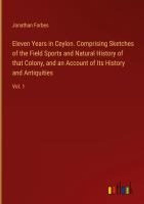 Eleven Years in Ceylon. Comprising Sketches of the Field Sports and ...