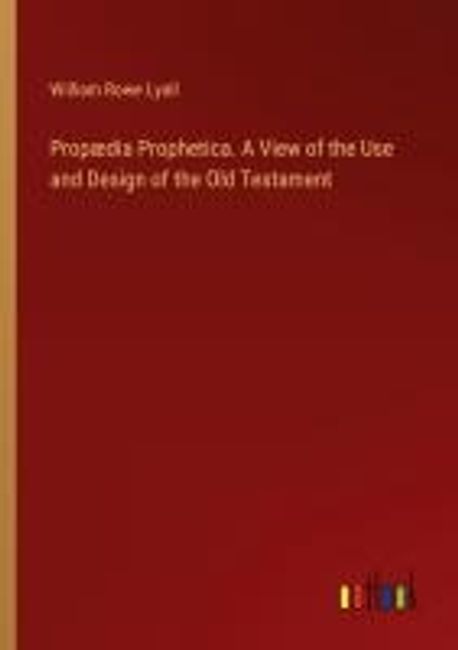 Propaedia Prophetica. A View of the Use and Design of the Old Testament ...