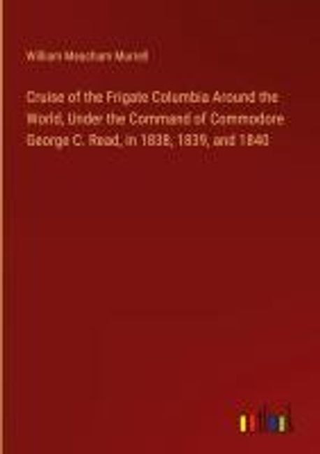 Cruise of the Frigate Columbia Around the World, Under the Command of ...