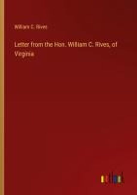 Letter from the Hon. William C. Rives, of Virginia | Rives, William C ...
